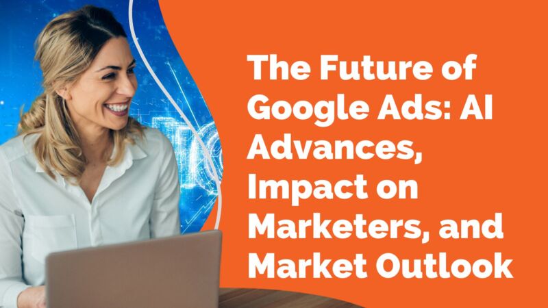 The Future of Google Ads: AI Advances, Impact on Marketers, and Market ...